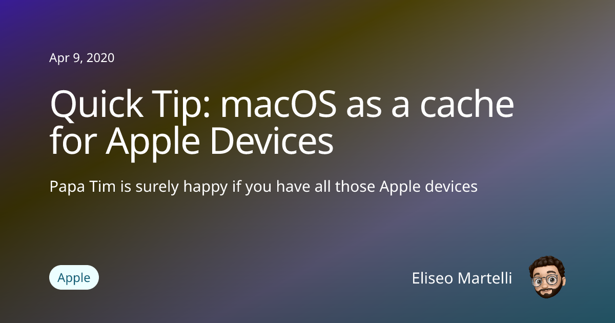 Quick Tip: macOS as a cache for Apple Devices | Eliseo Martelli